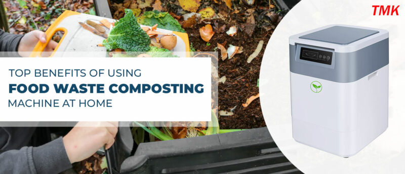 TOP BENEFITS OF USING FOOD WASTE COMPOSTING MACHINE AT HOME - TMK